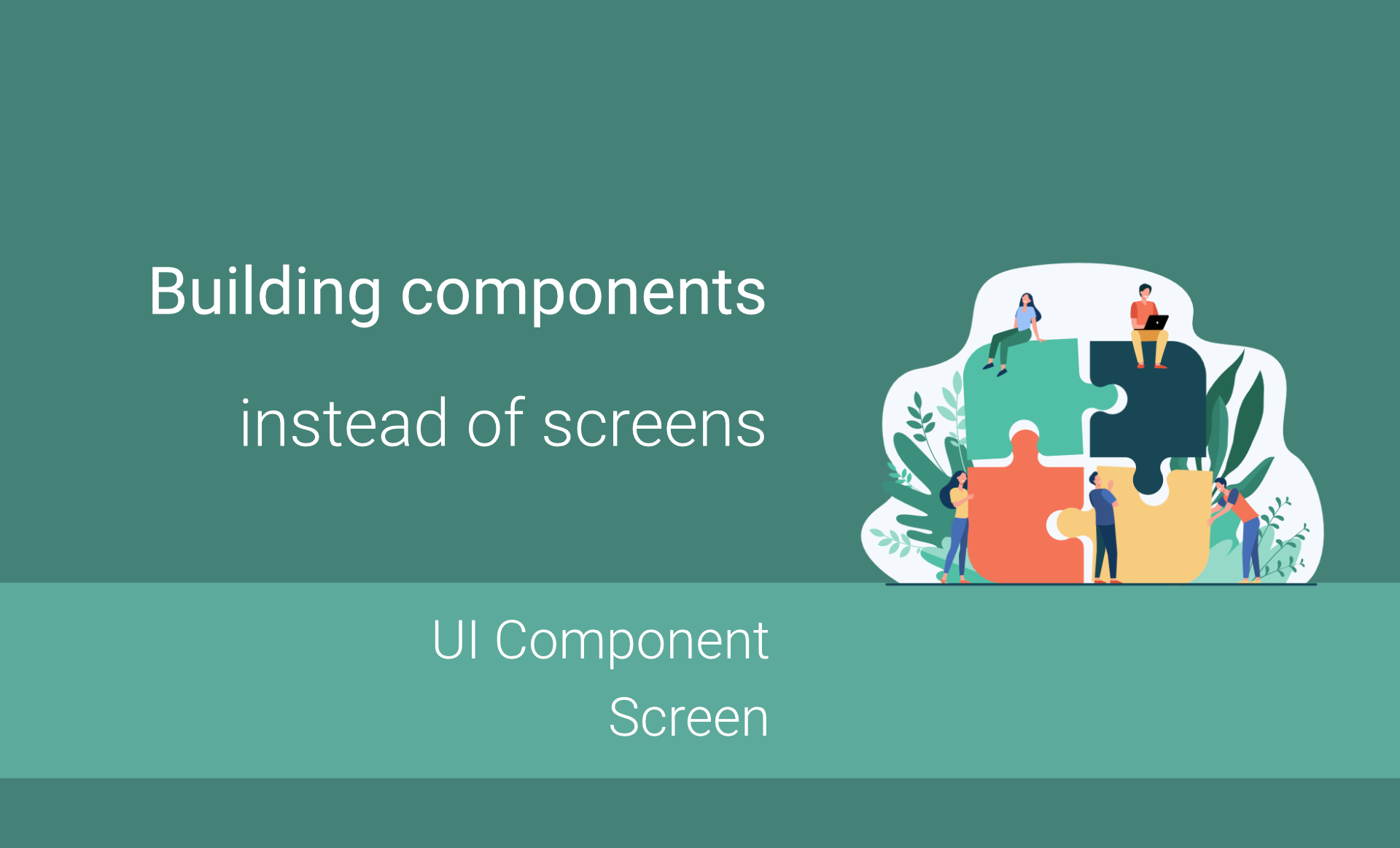 Benefits of building components instead of screens